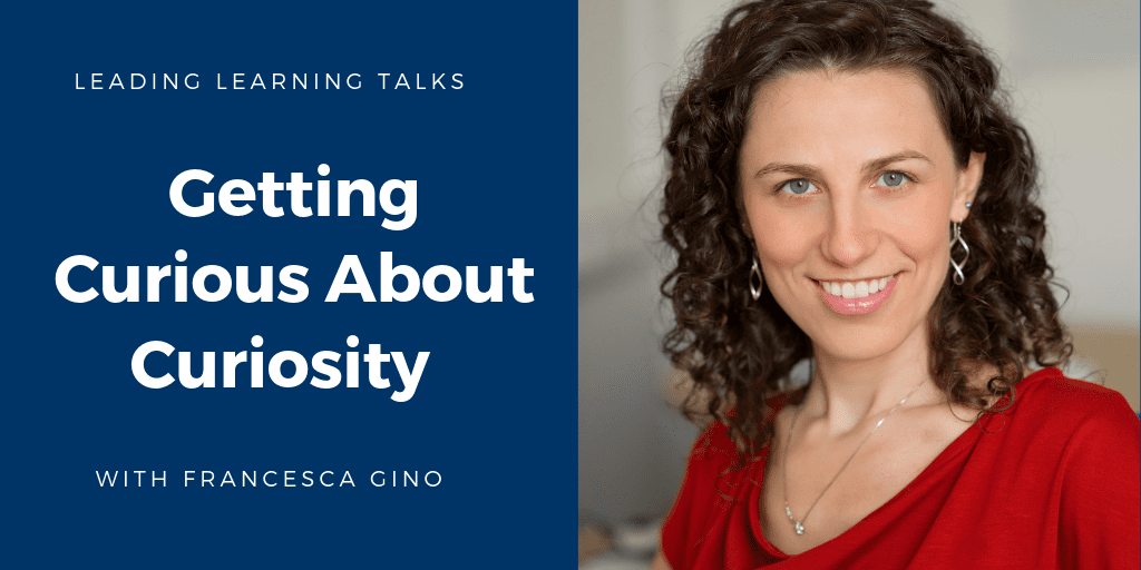 Getting Curious About Curiosity with Francesca Gino - Leading Learning